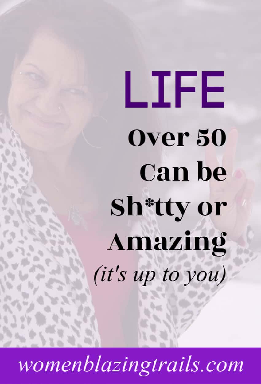 Life After 50 Can be Sh*tty or Exhilarating (it's entirely up to you)